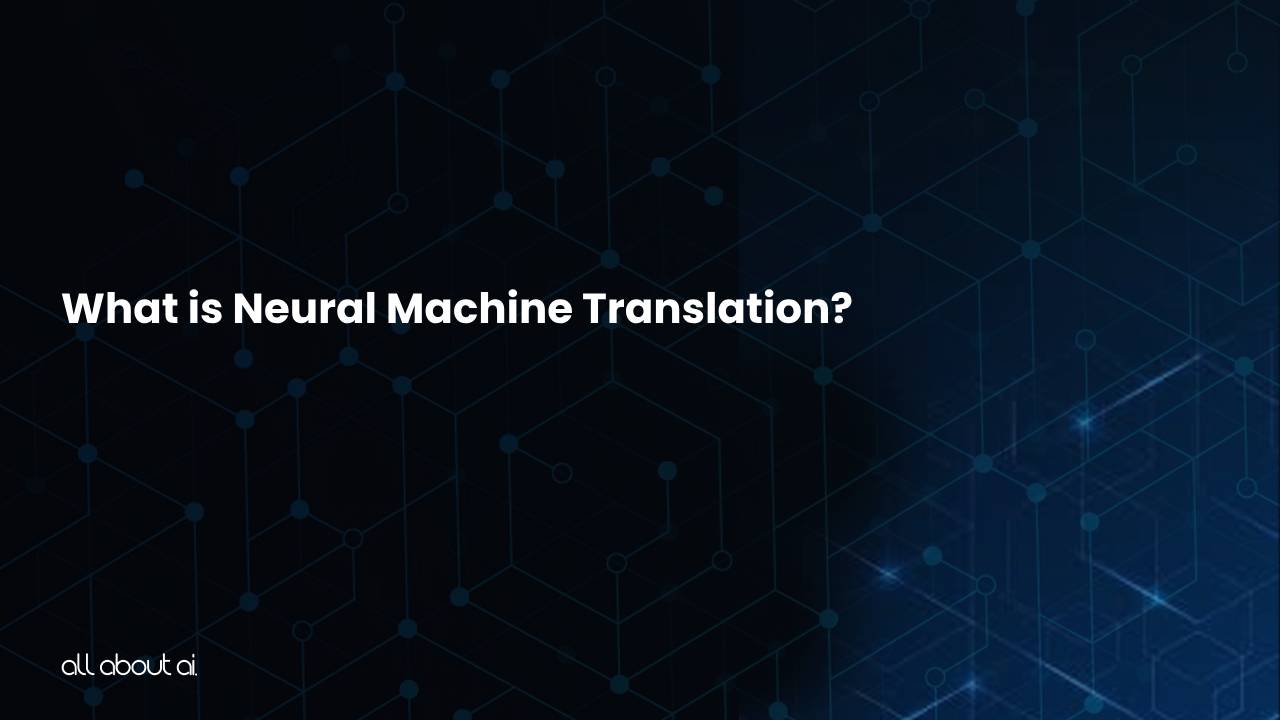 What is Neural Machine Translation? - All About AI