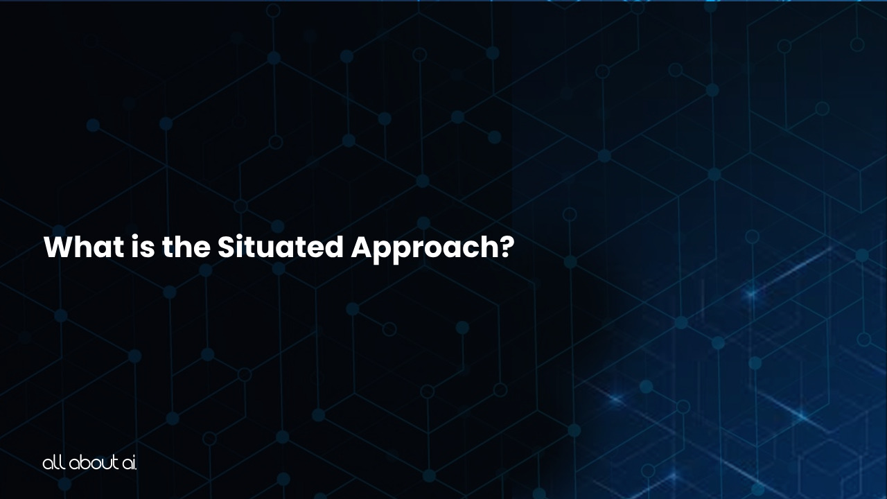 What is the Situated Approach? - All About AI