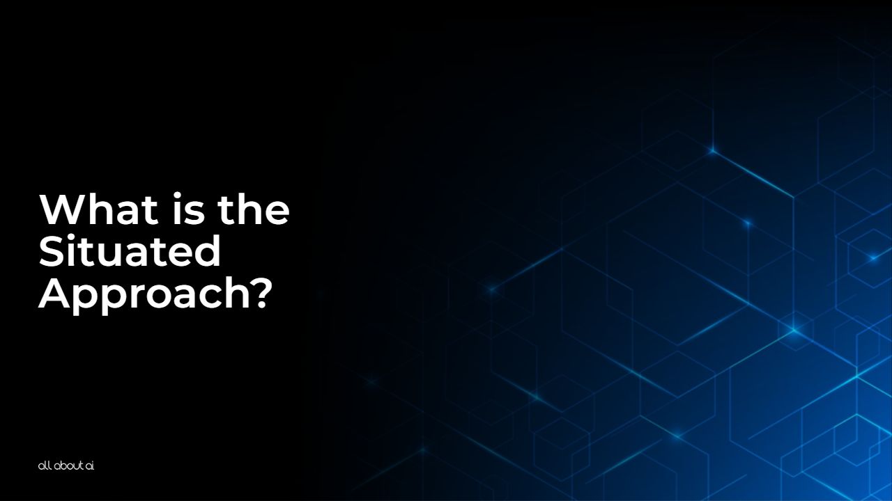 What is the Situated Approach? - All About AI