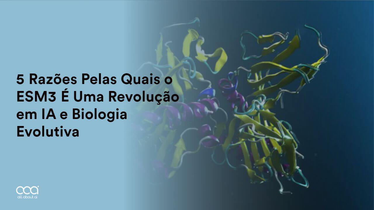 5 Razões Por Que ESM3 É Uma Revolução em IA e Biologia Evolutiva