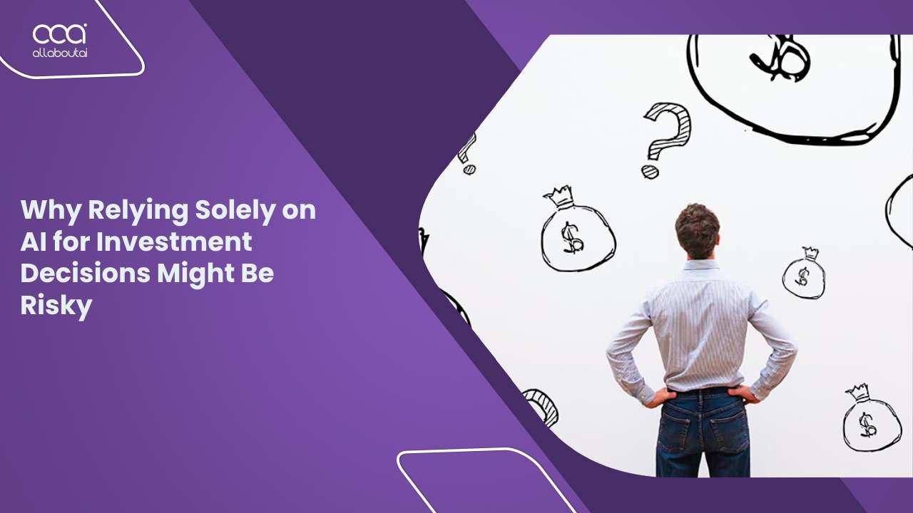 Why Relying Solely on AI for Investment Decisions Might Be Risky