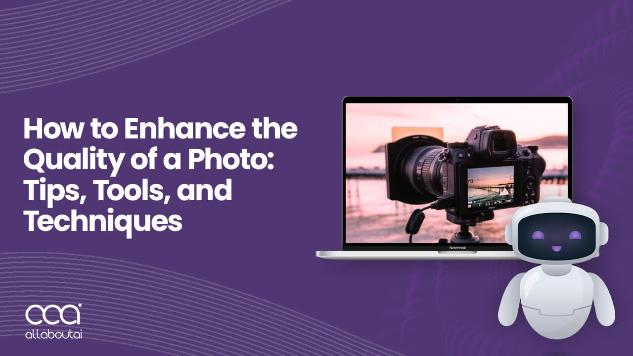 How to Enhance the Quality of a Photo: Tips, and Techniques