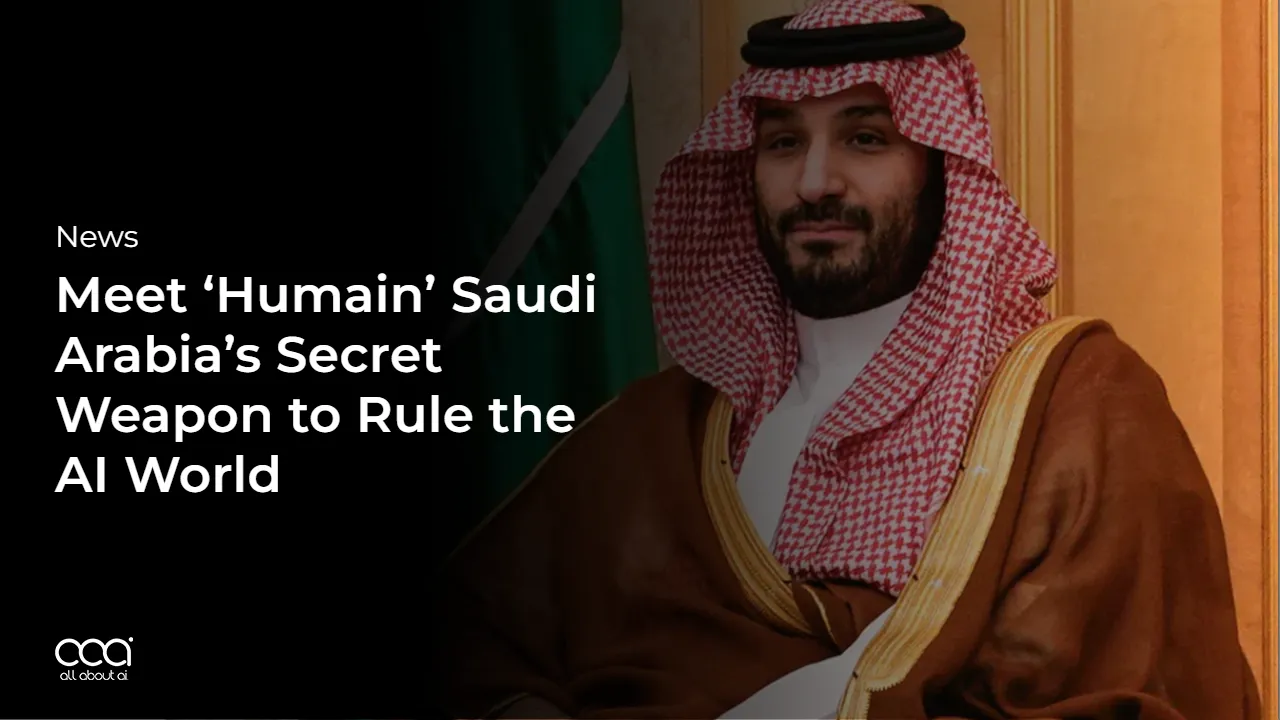 Meet ‘Humain’ Saudi Arabia’s Secret Weapon to Rule the AI World